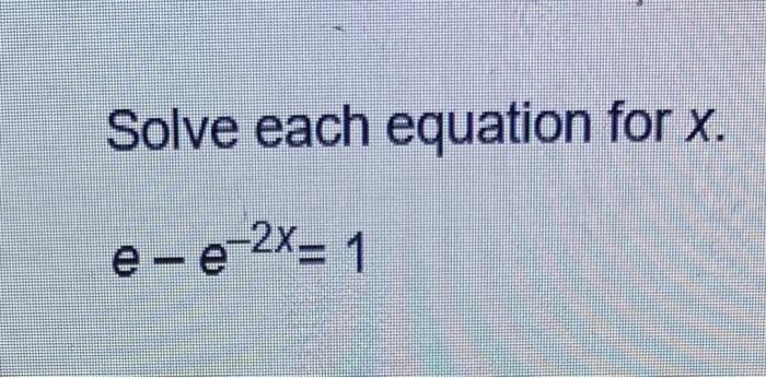 Solved Solve each equation for x e−e−2x=1 | Chegg.com
