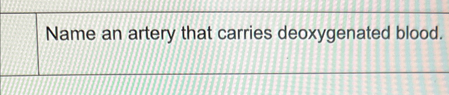 Solved Name an artery that carries deoxygenated blood. | Chegg.com