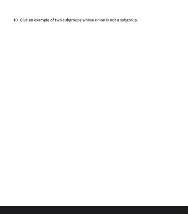 Solved 10. Give an example of two subgroups whose union is | Chegg.com