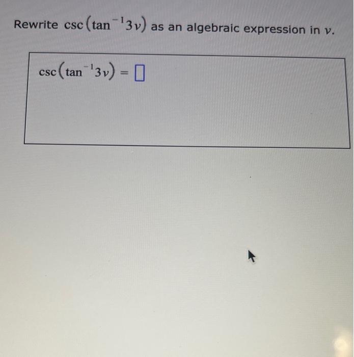 Solved Rewrite csc(tan−13v) as an algebraic expression in v. | Chegg.com