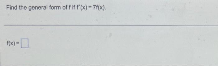 Solved Find the general form of f if f′(x)=7f(x). f(x)= | Chegg.com
