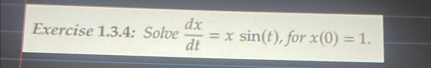 Solved Exercise 1.3.4: Solve dxdt=xsin(t), ﻿for x(0)=1. | Chegg.com