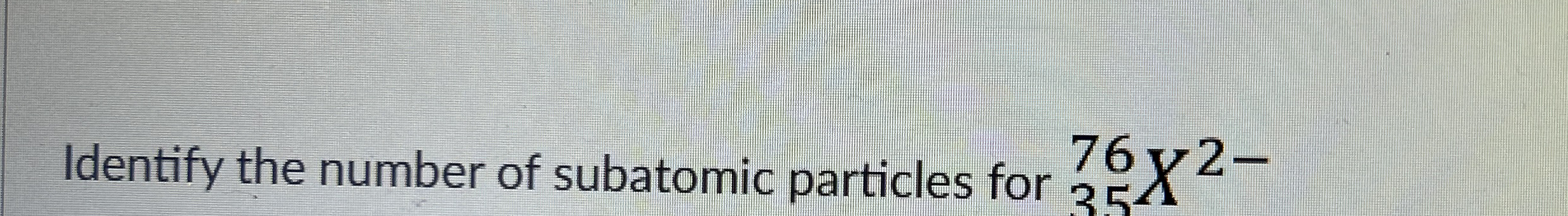 Solved Identify the number of subatomic particles for | Chegg.com