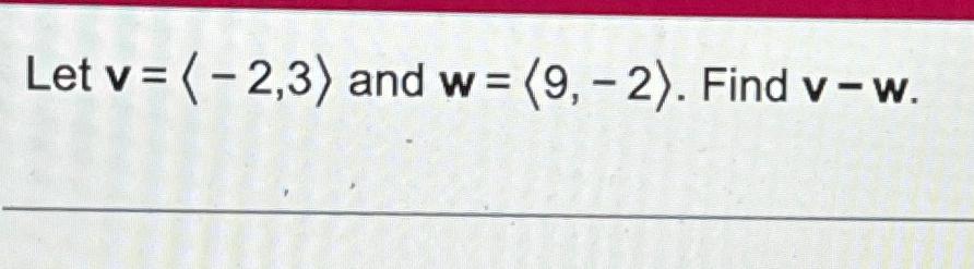 Solved Let v=(:-2,3:) ﻿and w=(:9,-2:). ﻿Find v-w. | Chegg.com