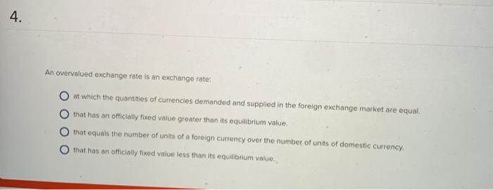 Solved 4. An overvalued exchange rate is an exchange rate at | Chegg.com