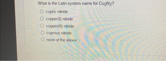 Solved What is the Latin system name for Cu3 N2 ? cupric | Chegg.com