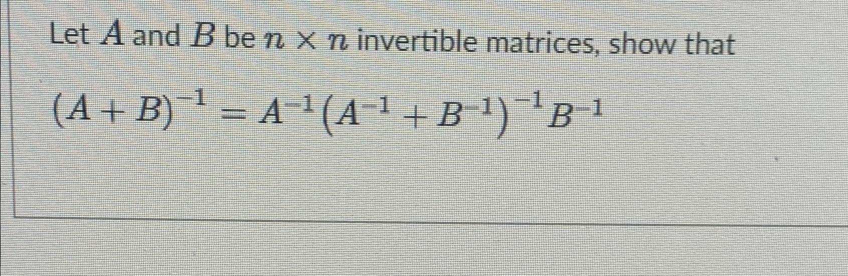 Solved Let A and B ﻿be n×n ﻿invertible matrices, show | Chegg.com