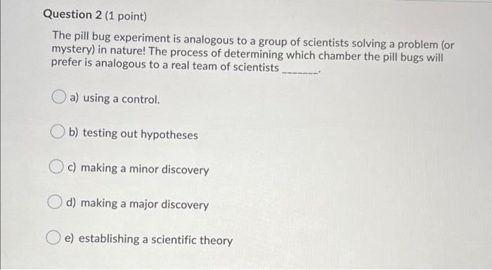 Solved Question 2 (1 point) The pill bug experiment is | Chegg.com