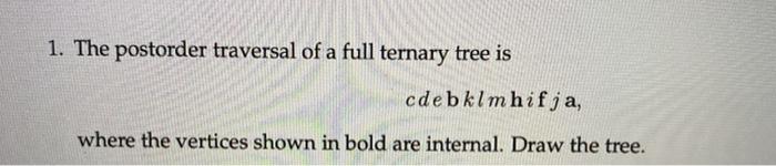 Solved 1. The postorder traversal of a full ternary tree is | Chegg.com