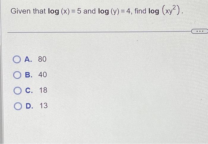 Solved Given that log(x)=5 and log(y)=4, find log(xy2) A. 80 | Chegg.com