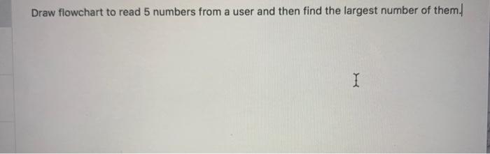 Solved Draw flowchart to read 5 numbers from a user and then | Chegg.com