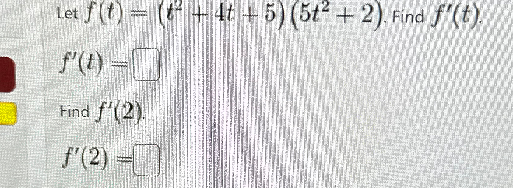 Solved Let f(t)=(t2+4t+5)(5t2+2). Find f'(t).f'(t)=Find | Chegg.com Solved Let f(t)=(t2+4t+5)(5t2+2). Find f'(t).f'(t)=Find | Chegg.com
