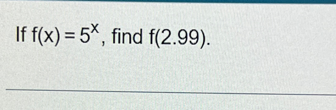 Solved If f(x)=5x, ﻿find f(2.99) | Chegg.com
