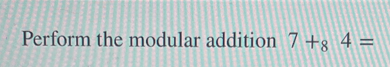 Solved Perform the modular addition 7+84= | Chegg.com
