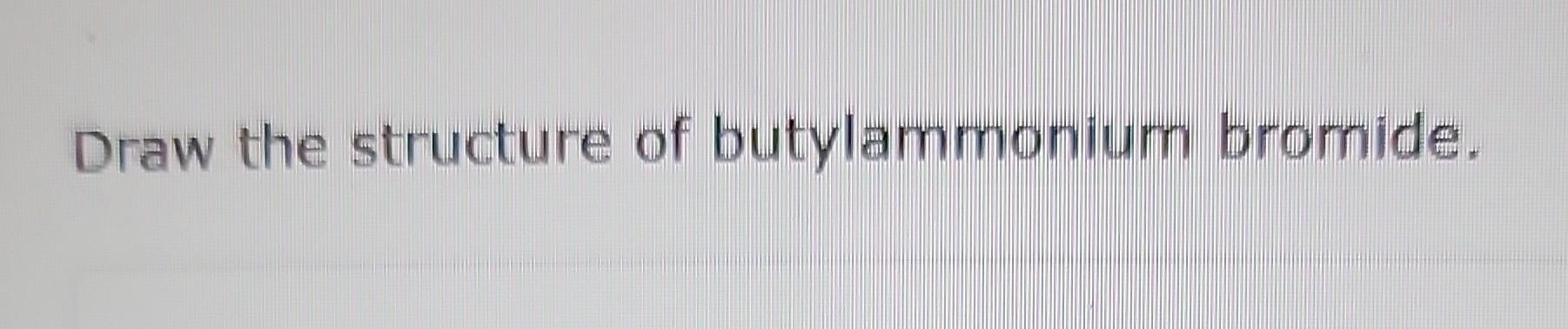 Solved Draw the structure of butylammonium bromide. | Chegg.com