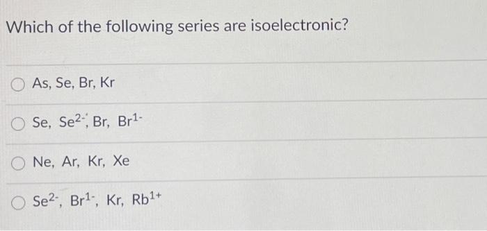 Solved Which of the following series are isoelectronic? O | Chegg.com