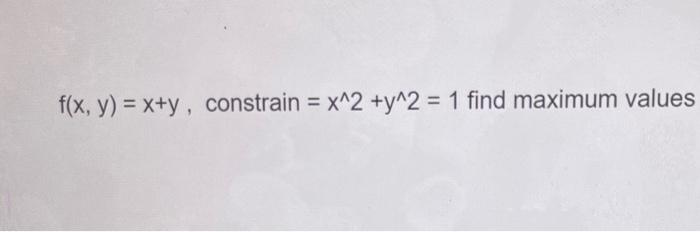 Solved f(x,y)=x+y, constrain =x∧2+y∧2=1 find maximum values | Chegg.com