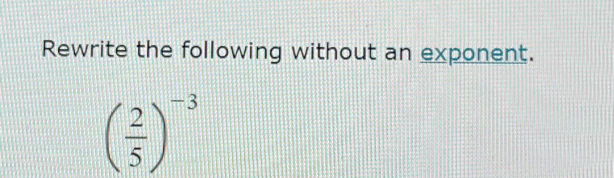 Solved Rewrite the following without an exponent.(25)-3 | Chegg.com