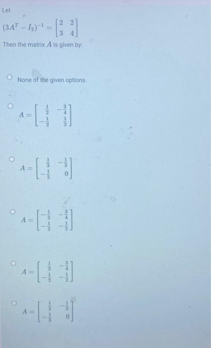 Solved (3AT−I2)−1=[2324] Then the matrix A is given by: None | Chegg.com