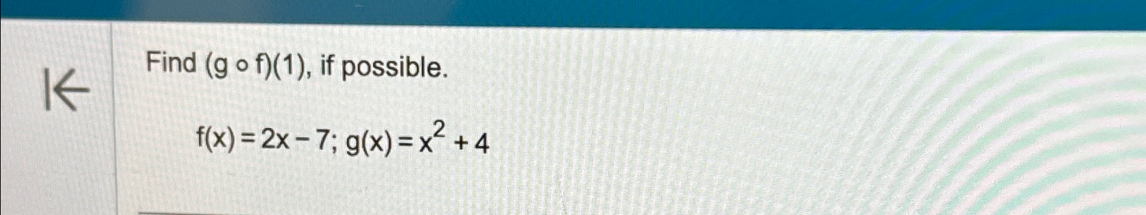 Solved Find (g@f)(1), ﻿if possible.f(x)=2x-7;g(x)=x2+4 | Chegg.com