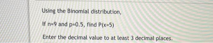 Solved Using the Binomial distribution, If n=9 and p=0.5, | Chegg.com