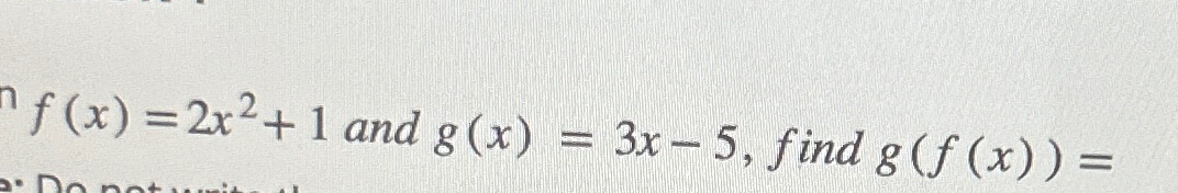 Solved f(x)=2x2+1 ﻿and g(x)=3x-5, ﻿find g(f(x))= | Chegg.com