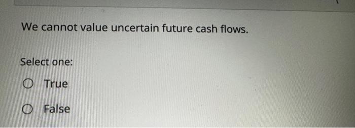 Solved We cannot value uncertain future cash flows. Select | Chegg.com