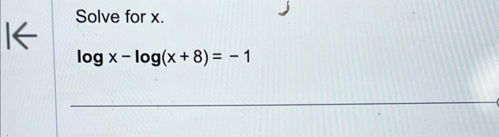 Solved Solve for x.logx-log(x+8)=-1 | Chegg.com Solved Solve for x.logx-log(x+8)=-1 | Chegg.com