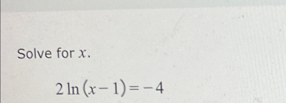 Solved Solve for x.2ln(x-1)=-4 | Chegg.com