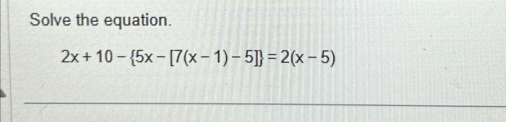 Solved Solve the equation.2x+10-{5x-[7(x-1)-5]}=2(x-5) | Chegg.com