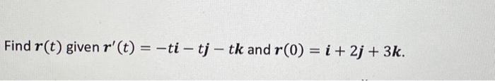 Solved Find r(t) given r′(t)=−ti−tj−tk and r(0)=i+2j+3k | Chegg.com