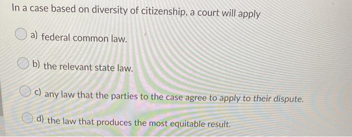 Solved In a case based on diversity of citizenship, a court | Chegg.com