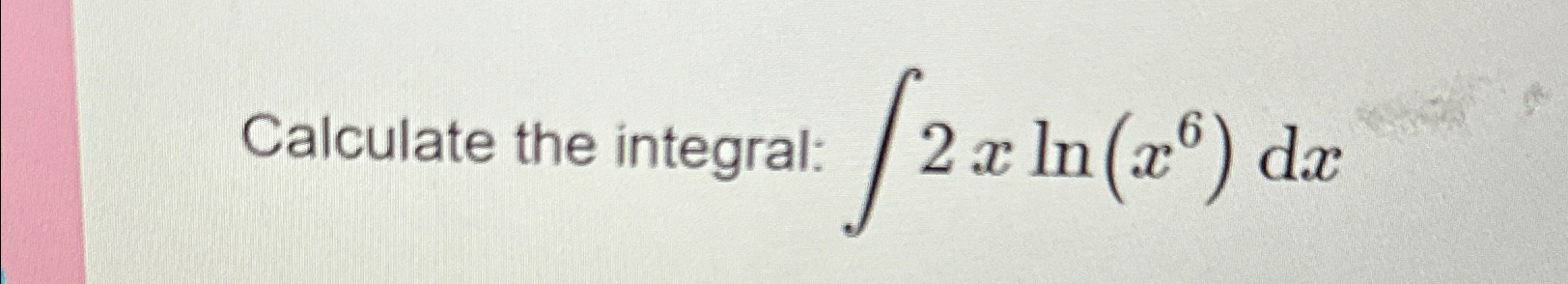 Solved Calculate the integral: ∫﻿﻿2xln(x6)dx | Chegg.com