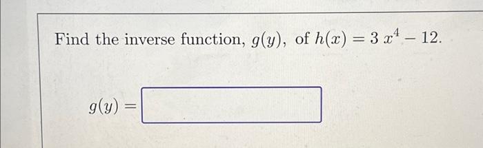 Solved Find the inverse function, g(y), of h(x) = 3 x4 - 12. | Chegg.com