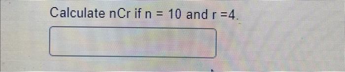 Solved Calculate nCr if n=10 and r=4 | Chegg.com