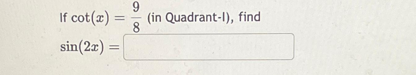 Solved If cot(x)=98 (in Quadrant-I), ﻿find sin(2x)= | Chegg.com