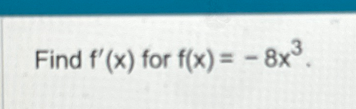Solved Find f'(x) ﻿for f(x)=-8x3. | Chegg.com
