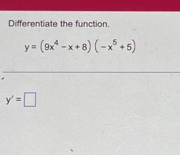 Solved Differentiate the function. y=(9x4−x+8)(−x5+5) y′= | Chegg.com