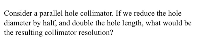 Solved Consider a parallel hole collimator. If we reduce the | Chegg.com