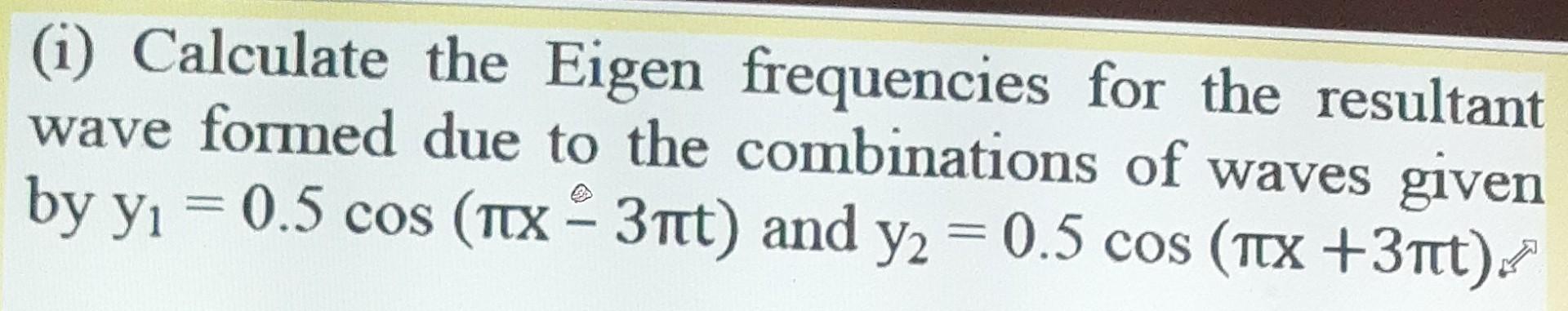 Solved (i) Calculate the Eigen frequencies for the resultant | Chegg.com
