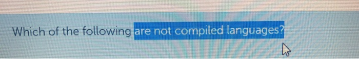 Which of the following are not compiled languages? | Chegg.com