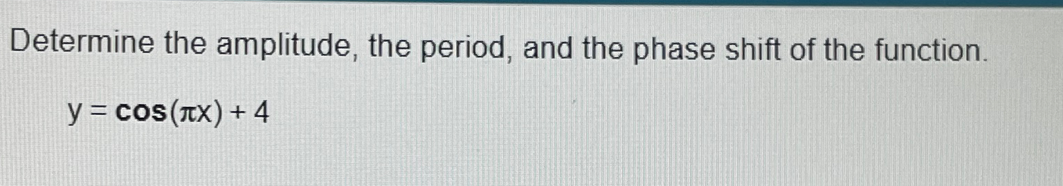 Solved Determine the amplitude, the period, and the phase | Chegg.com