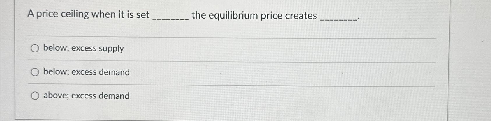 Solved A price ceiling when it is set the equilibrium price | Chegg.com