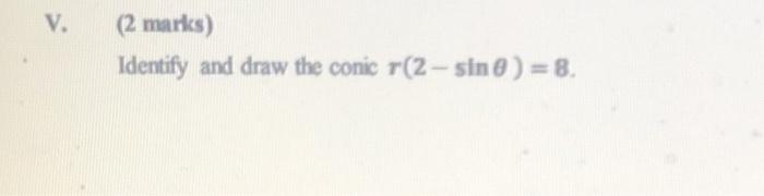 Solved V. (2 marks) Identify and draw the conic r(2-sine ) = | Chegg.com