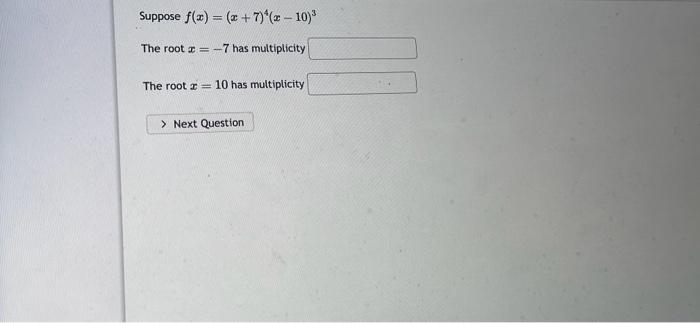 Solved Suppose f(x)=(x+7)4(x−10)3 The root x=−7 has | Chegg.com