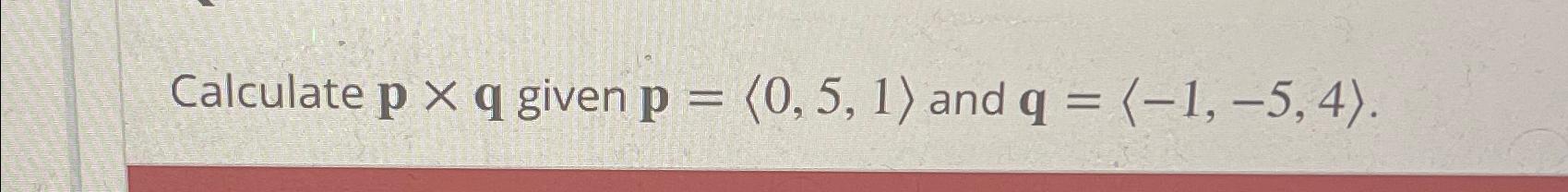 Solved Calculate p×q ﻿given p=(:0,5,1:) ﻿and q=(:-1,-5,4:) | Chegg.com