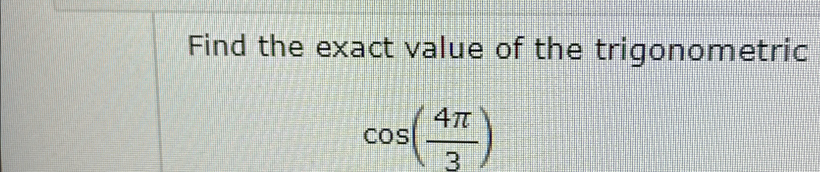 Solved Find the exact value of the trigonometriccos(4π3) | Chegg.com