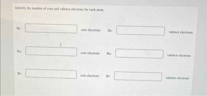 Solved Identify the number of core and valence electrons for | Chegg.com