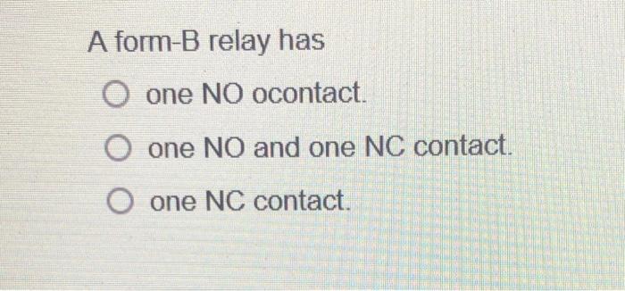 Solved A form-B relay has one NO ocontact. O one NO and one | Chegg.com