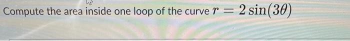 Solved Compute the area inside one loop of the curve | Chegg.com